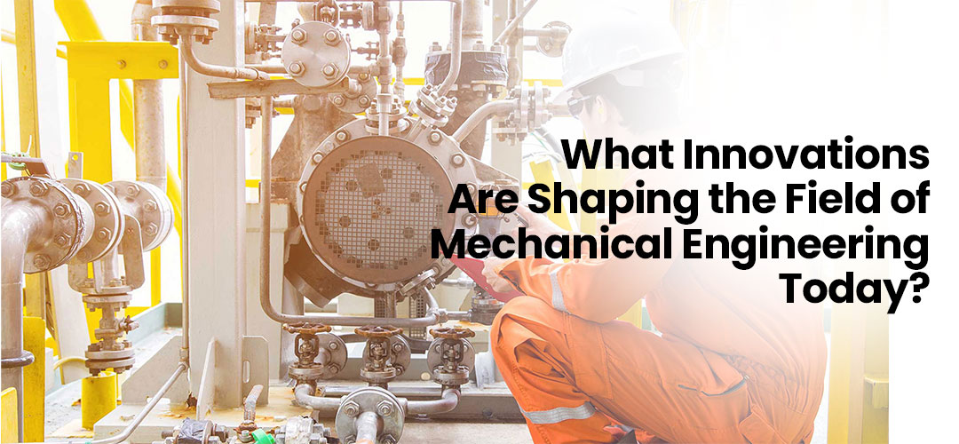 What Innovations Are Shaping the Field of Mechanical Engineering Today?